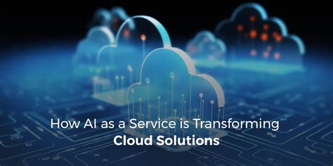 How Ai As A Service Aiaas Is Transforming Cloud Solutions
