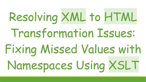 Resolving Xml To Html Transformation Issues Fixing Missed Values With Namespaces Using Xslt
