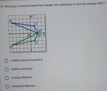 Solved: 15. What type of transformation has triangle ABC undergone to form the triangle A'B'C ...
