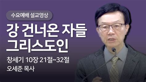강 건너 온 자들 그리스도인창세기 10장 21절~32절 주일예배 새누리교회 오세준목사 2024 1 17 Youtube