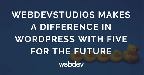WebDevStudios Makes A Difference In WordPress With Five For The Future