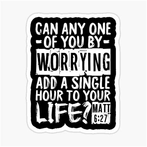 Can Any One Of You By Worrying Add A Single Hour To Your Life Matthew