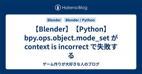 BlenderPythonbpy ops object mode set が context is incorrect で失敗する ゲーム作りが大好きな人のブログ