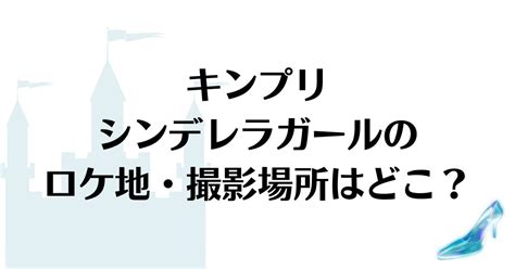 キンプリシンデレラガールのロケ地・撮影場所はどこ？