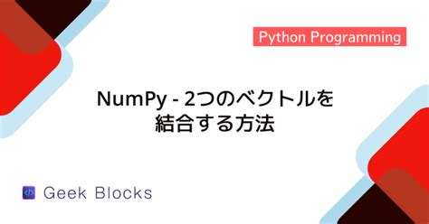 Python Numpy 配列の最大値・最小値の値を求める方法 Geekblocks
