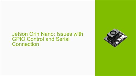 Jetson Orin Nano Issues With Gpio Control And Serial Connection Help