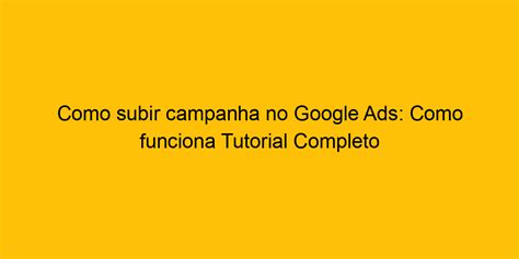 Como Subir Campanha No Google Ads Como Funciona Tutorial Completo