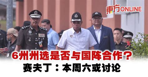 6州州选是否与国阵合作？ 赛夫丁：本周六或讨论 国内 東方網 馬來西亞東方日報