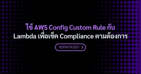 ใช้ Aws Config Custom Rule กับ Lambda เพื่อเช็ค Compliance ตามต้องการ Nopnithi Khaokaew