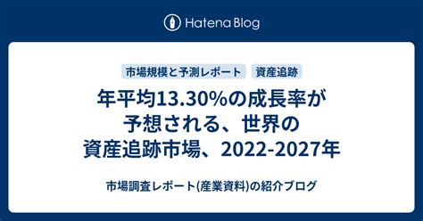 年平均1330の成長率が予想される、世界の資産追跡市場、2022 2027年 市場調査レポート産業資料の紹介ブログ