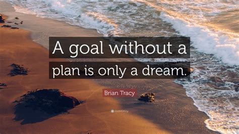 Brian Tracy Quote “a Goal Without A Plan Is Only A Dream”