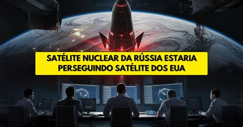 Misteriosa Arma Espacial Da Rússia Descoberta Pela Nasa Eleva Tensões