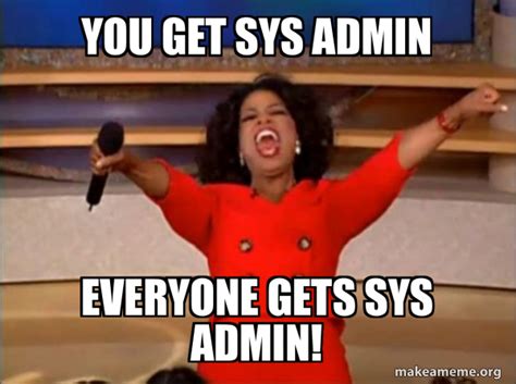 You Get Sys Admin Everyone Gets Sys Admin Oprah Winfrey You Get A Car Meme Generator