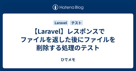 【laravel】レスポンスでファイルを返した後にファイルを削除する処理のテスト ひでメモ