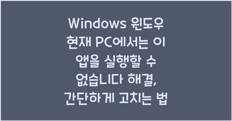 Windows 윈도우 현재 Pc에서는 이 앱을 실행할 수 없습니다 해결 간단하게 고치는 법