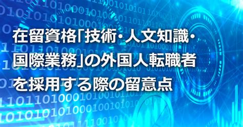 技術･人文知識･国際業務の外国人転職者を採用する際の留意点 就労ビザサポートcom 行政書士アット法務事務所