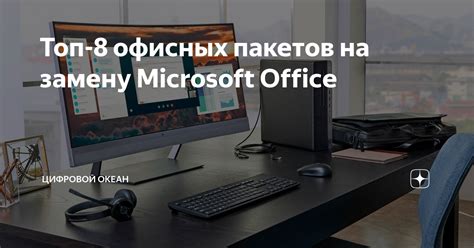 Топ 8 офисных пакетов на замену Microsoft Office Цифровой Океан Дзен