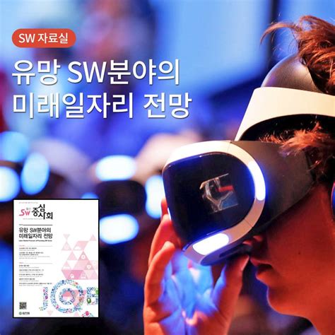 소프트웨어중심사회 Sw 자료실 유망 Sw분야의 미래일자리 전망 인공지능 클라우드 빅데이터 증강가상현실 시장이 얼마나 빠르게 발전하고 있고 어떤 일자리 수요가