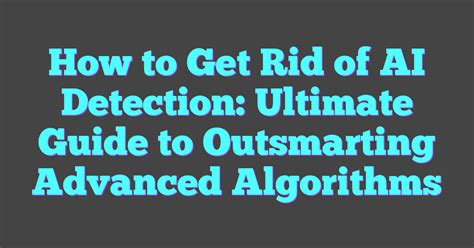 how to get rid of ai detection ultimate guide to outsmarting advanced