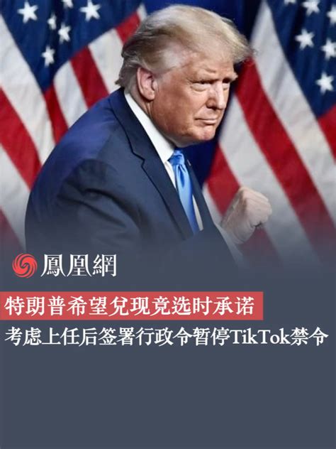 特朗普希望兑现竞选时承诺，考虑上任后签署行政令暂停tiktok禁令 媒体精选计划特朗普tiktok禁令美国热点凤凰网视频凤凰网