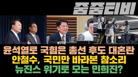 윤석열 때문에 총선 후 대혼란인 국힘 안철수 국민만 바라본 참소리 뉴진스 위기로 모는 민희진 Youtube