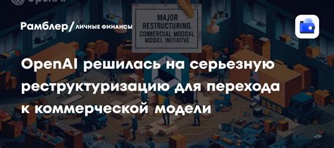 Openai решилась на серьезную реструктуризацию для перехода к коммерческой модели Рамблер