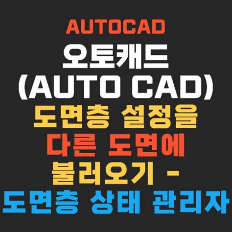 오토캐드 Autocad 도면층 설정을 다른 도면에 불러오기 도면층 상태 관리자