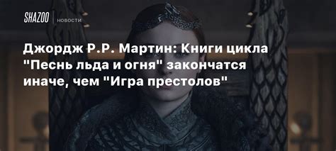 Джордж Р.Р. Мартин: Книги цикла "Песнь льда и огня" закончатся иначе ...