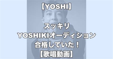 【動画】yoshiオーディション合格したばかりだった！歌声も紹介 お役立ちnews