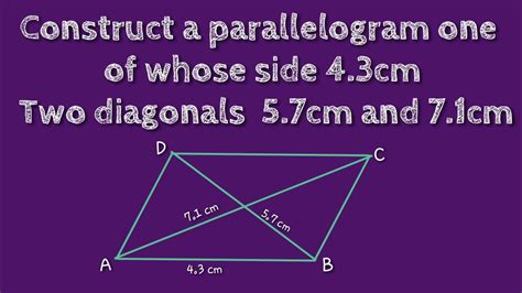 Construct A Parallelogram One Of Whose Side Is 4 3cm And Diagonals Are 5 7cm And 7 1cm