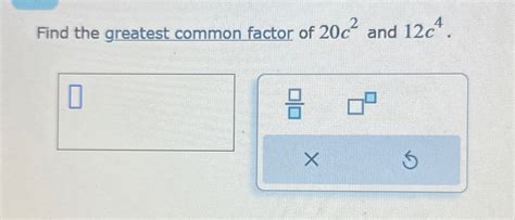 Solved Find The Greatest Common Factor Of 20c2 And 12c4 Chegg