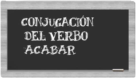 Conjugación Del Verbo Acabar En Español