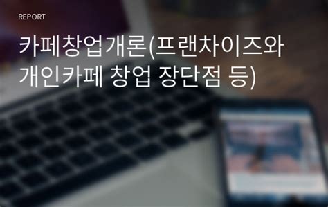 카페창업개론프랜차이즈와 개인카페 창업 장단점 등 레포트