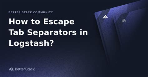How To Escape Tab Separators In Logstash Better Stack Community