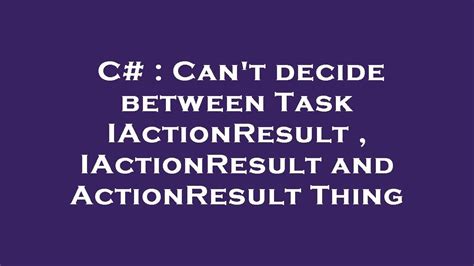 C Cant Decide Between Task Iactionresult Iactionresult And