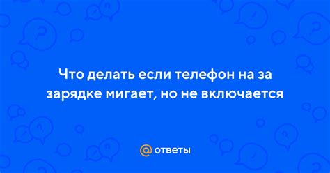 Ответы Mail Что делать если телефон на за зарядке мигает но не включается