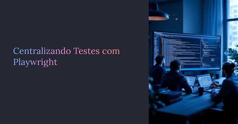 Centralizando Testes Com Playwright