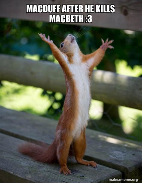 Macduff After He Kills Macbeth 3 Happy Squirrel Meme Generator