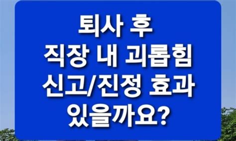 직장 내 괴롭힘 신고진정 반드시 인정받자 네이버 블로그