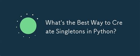 在 Python 中建立單例的最佳方法是什麼？ Python教學 Php中文網