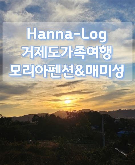 가족여행거제도여행 거제도 모리아펜션에서의 1박 2일 And 매미성 관광 네이버 블로그