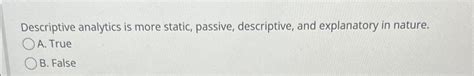 Solved Descriptive Analytics Is More Static Passive Chegg