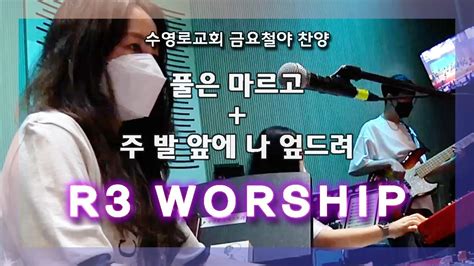 풀은 마르고 주 발 앞에 나 엎드려 오직 예수 2022 8 26 수영로교회 금요철야 주정혁 목사 R3 Worship