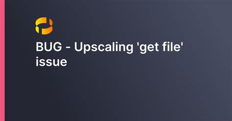 Bug Upscaling Get File Issue