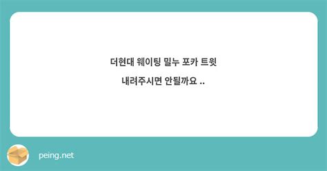 더현대 웨이팅 밀누 포카 트윗 내려주시면 안될까요 Peing 질문함
