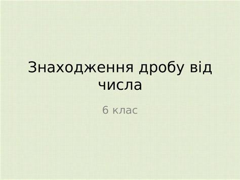 Презентація Знаходження дробу від числа 6 клас Презентація Математика