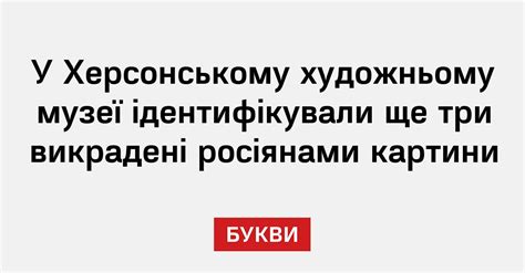 У Херсонському художньому музеї ідентифікували ще три викрадені росіянами картини Букви