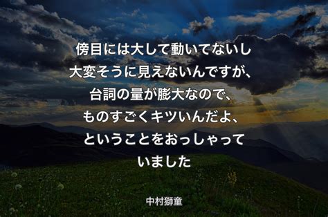 傍目には大して動いてないし大変そうに見えないんですが、台詞の量が膨大なので、ものすごくキツいんだよ、ということをおっしゃっていました 中村獅童