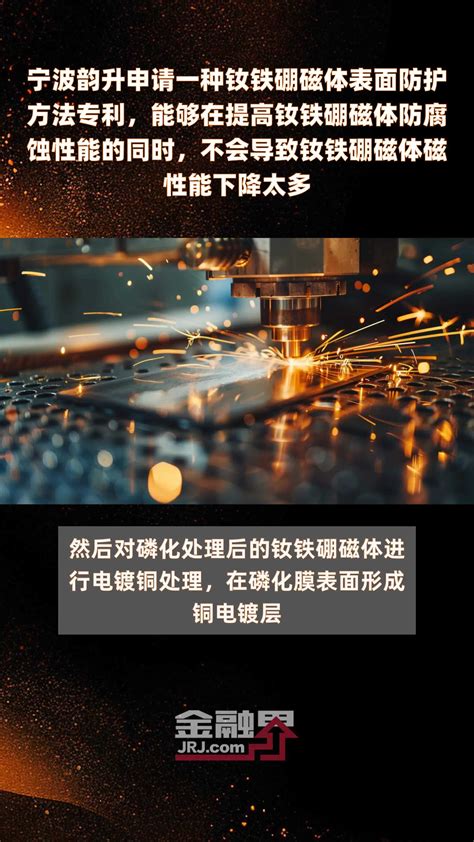 宁波韵升申请一种钕铁硼磁体表面防护方法专利，能够在提高钕铁硼磁体防腐蚀性能的同时，不会导致钕铁硼磁体磁性能下降太多 快报 凤凰网视频 凤凰网