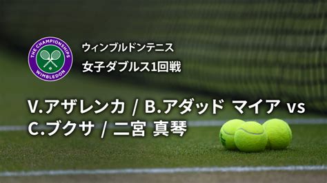 ウィンブルドンテニス2023【ダブルス・ミックス】 女子ダブルス1回戦 Vアザレンカ Bアダッド マイアbra Vs Cブクサ